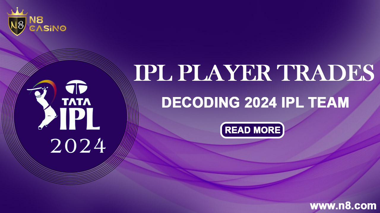 IPL Player Trades - Decoding 2024 IPL Team | N8 Sports